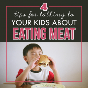 4 TIPS FOR TALKING TO YOUR KIDS ABOUT EATING MEAT » Read Now!