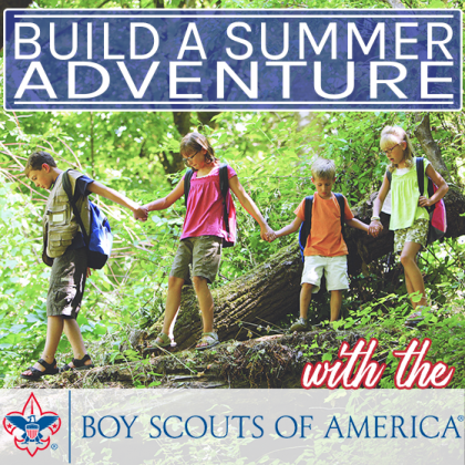 BUILD A SUMMER ADVENTURE WITH THE BOY SCOUTS OF AMERICA » Read Now!
